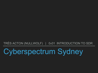 Cyberspectrum Sydney 0x01 Introduction to SDR | PPT
