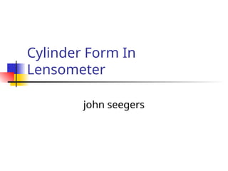 Cylinder Form in Lensometer for verification- John Seegers.pptx