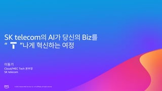 AWS Summit Seoul 2023 | SKT가 당신의 AI, Data 사업을 “T”나게 도와주는 사례와 미래 | PDF