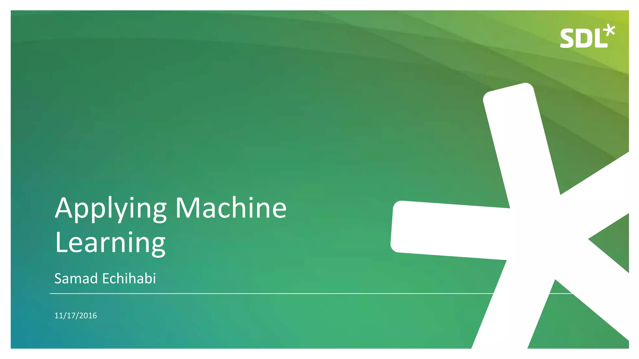 Applying Machine Learning - Abdessamad Echihabi at SDL Connect 16 | PPT