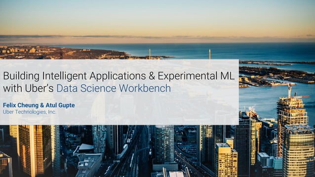 Uber - Building Intelligent Applications, Experimental ML with Uber’s Data Science Workbench | PPT