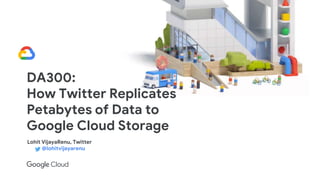 Twitter's Data Replicator for Google Cloud Storage | PPTX