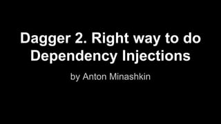 Антон Минашкин "Dagger 2. Right way to do Dependency Injections" | PPT