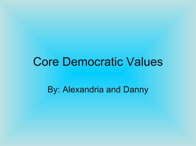 Daniel, Alex Core Democratic Values | PPT | Civic affairs | Politics