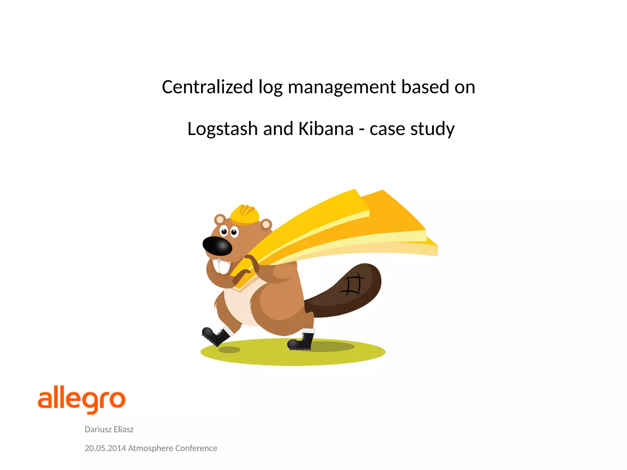 Atmosphere 2014: Centralized log management based on Logstash and Kibana - case study - Dariusz ...