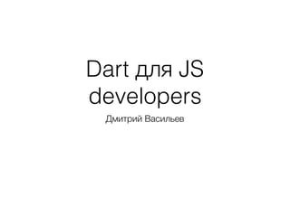 Дмитрий Васильев Dart for js devs | PPT