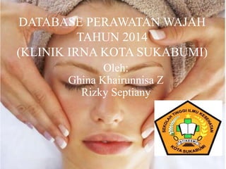 DATABASE PERAWATAN WAJAH TAHUN 2014 (KLINIK IRNA KOTA SUKABUMI) | PPTX