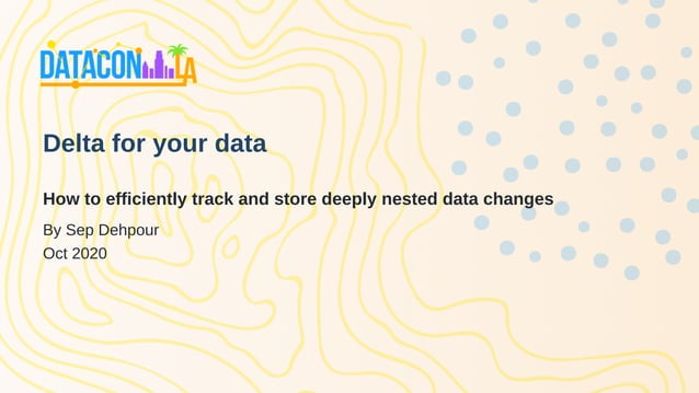 Delta for your Data: How to efficiently track and store deeply nested ... Delta for your Data: How to efficiently track and store deeply nested ...