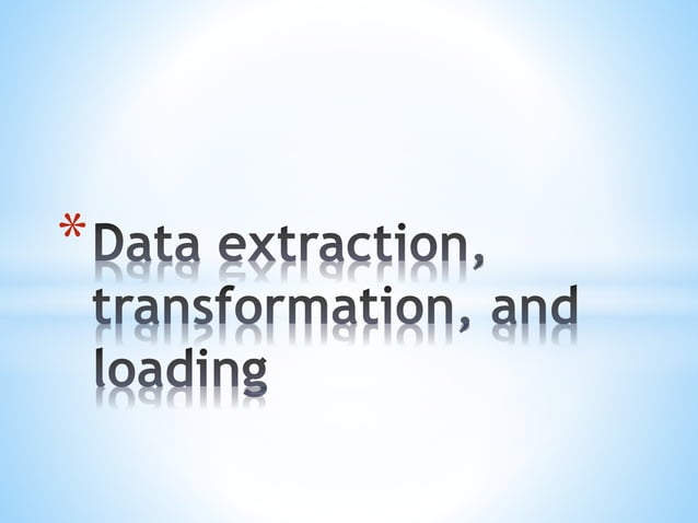 Data extraction, transformation, and loading | PPTX | Databases | Computer Software and Applications