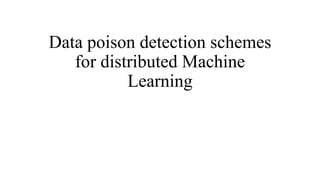 Data poison detection schemes for distributed Machine Learning.pptx