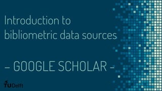 Introduction to bibliometric data sources - Google Scholar | PPT