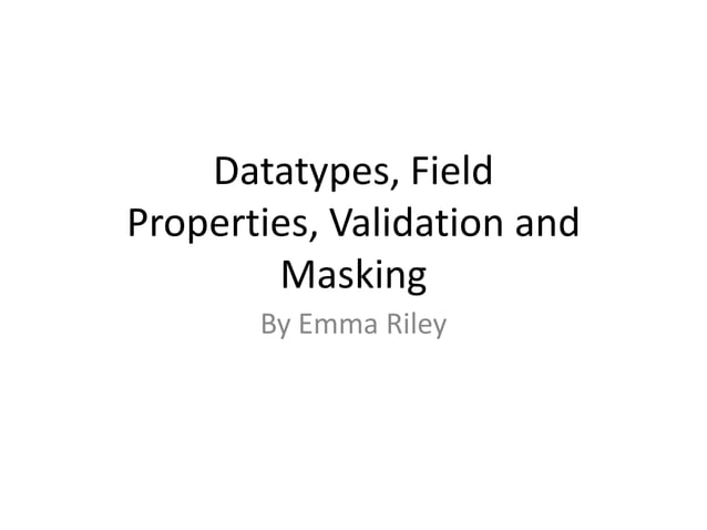 Datatypes, Field Properties, Validation and Masking | PPTX