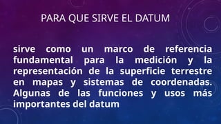 QUE ES EL DATUM EN GEODESIA CONCEPTOS BASICOS DEL DATUM | PPTX