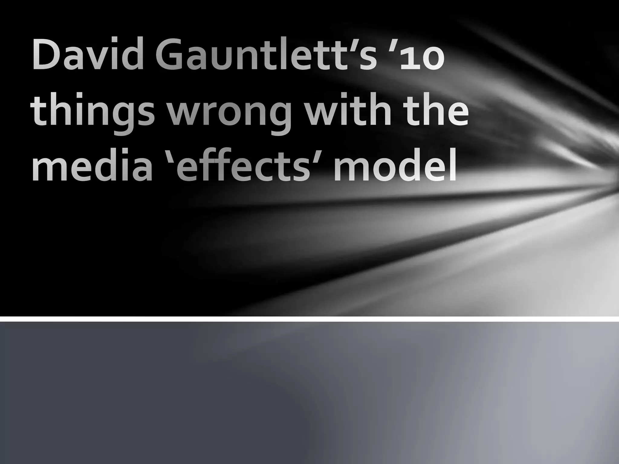 David gauntlett’s ’10 things wrong with the media 'effects' model | PPTX