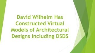 David Wilhelm Has Constructed Virtual Models of Architectural Designs ...
