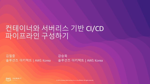 컨테이너와 서버리스 기반 Cicd 파이프라인 구성하기 김필중 솔루션즈 아키텍트 Aws 강승욱 솔루션즈 아키텍트