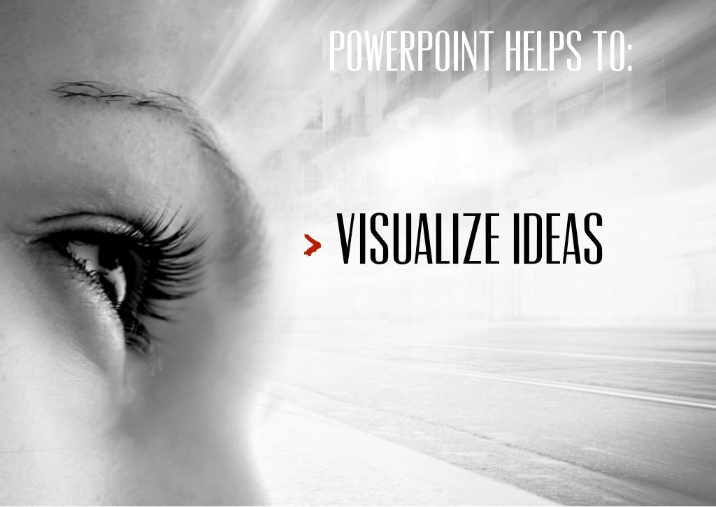 POWERPOINT HELPS TO: Visualize ideas