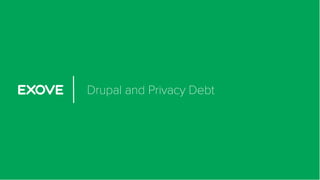 Managing Complexity and Privacy Debt with Drupal | PPT