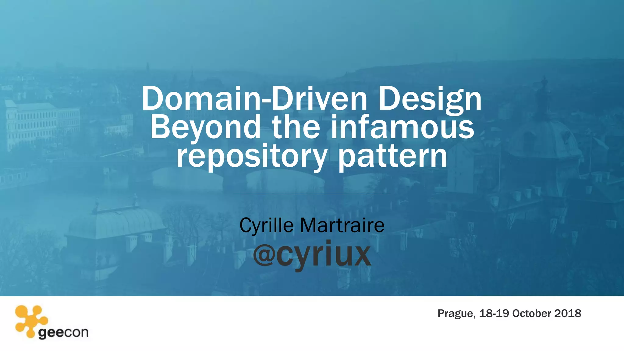 DDD beyond the infamous repository pattern - GeeCon Prague 2018 | PPT