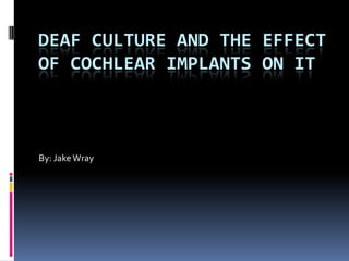 Deaf culture and the effect of cochlear implants | PPT