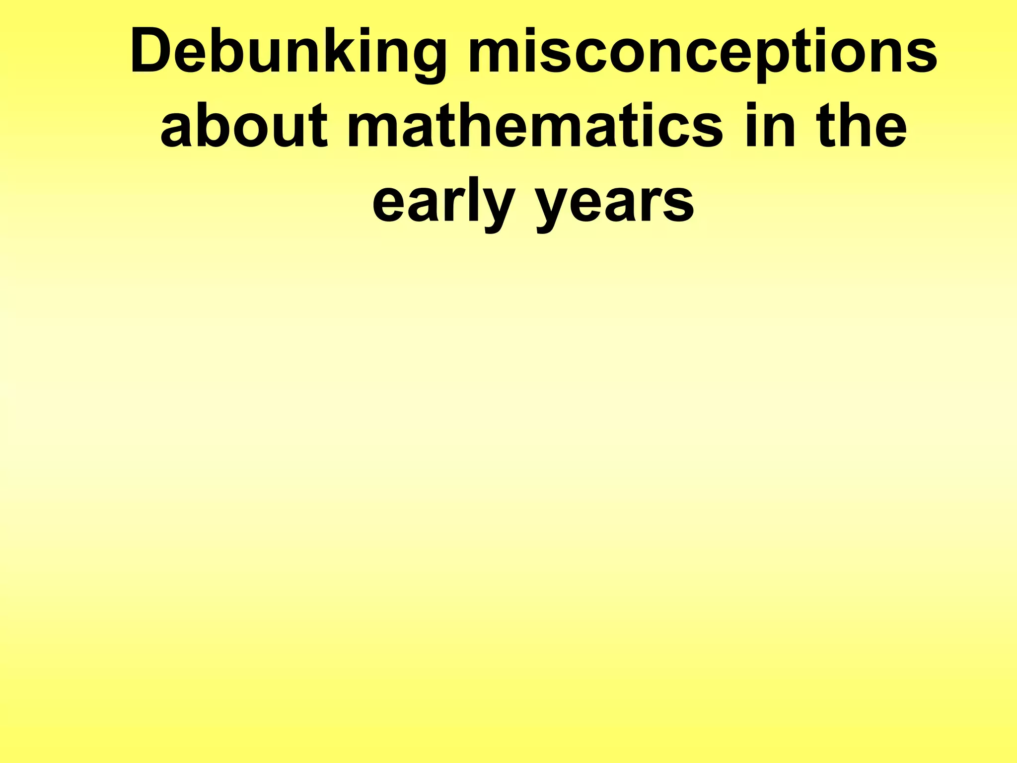 Debunking misconceptions about mathematics in the early years | PPTX
