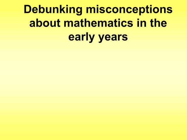 Debunking misconceptions about mathematics in the early years | PPTX
