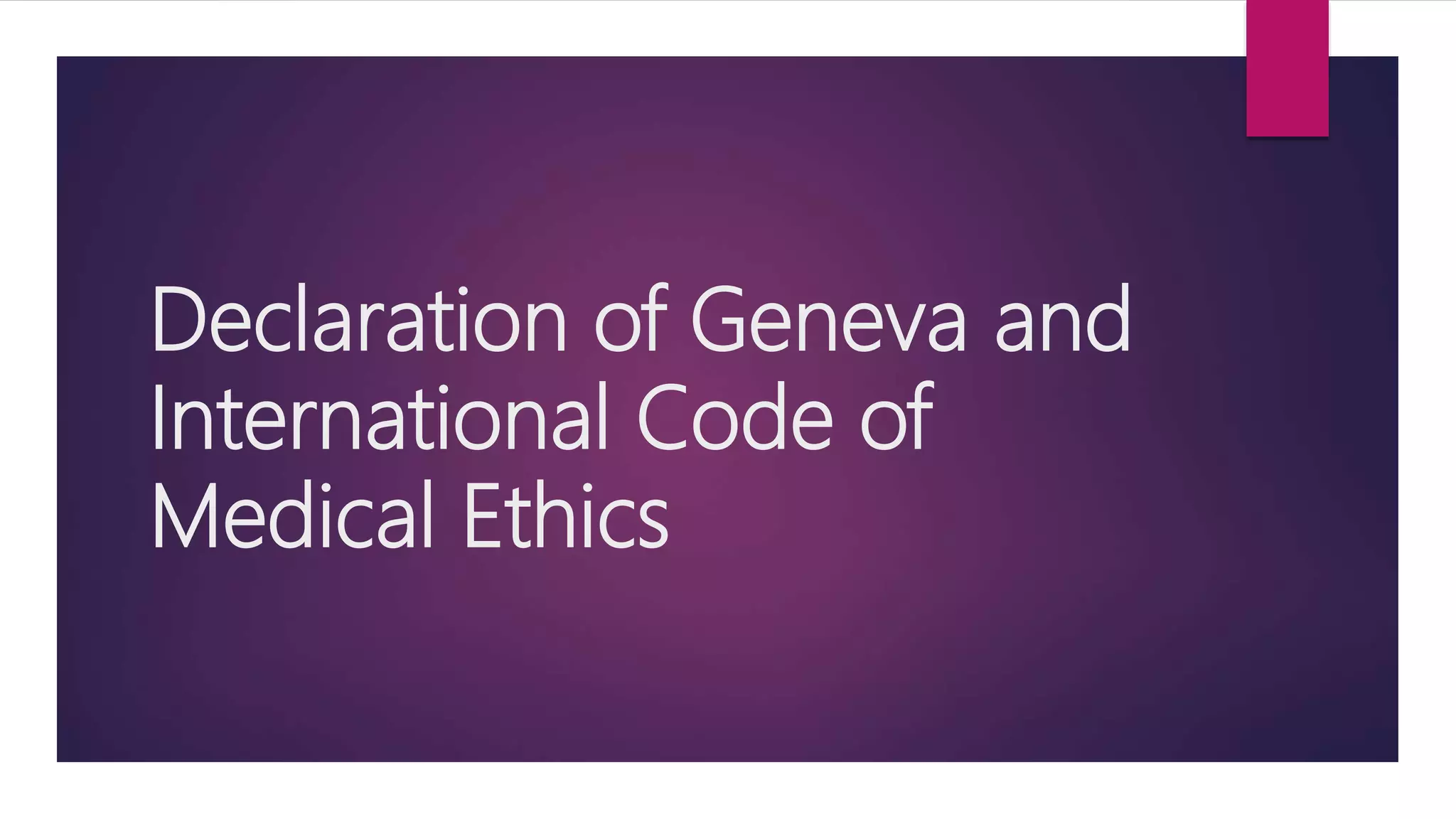 Declaration of Geneva and International Code of Medical Ethics..pptx