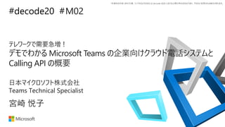 【de:code 2020】 テレワークで需要急増！デモでわかる Microsoft Teams の企業向けクラウド電話システムと Calling API の概要 | PDF