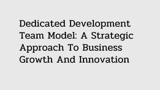 Dedicated Development Team Model_ A Strategic Approach To Business Growth And Innovation.pptx