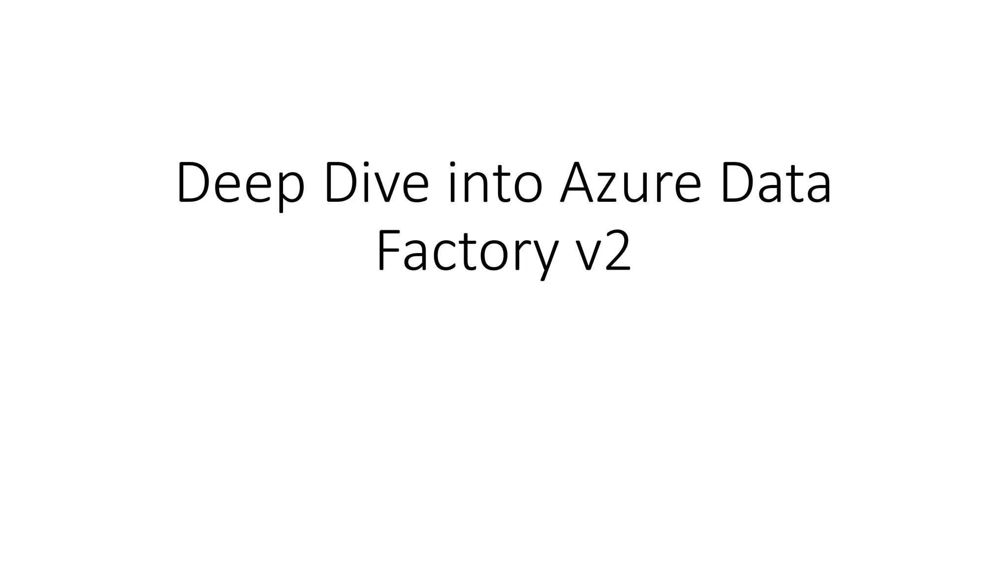 Deep Dive into Azure Data Factory v2 | PPT Deep Dive into Azure Data Factory v2 | PPT