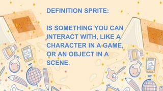 _Define _sprite_ as a character and object on the screen that can move ...