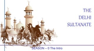 Delhi Sultanate - Season 0 - The Initial Phases.pptx