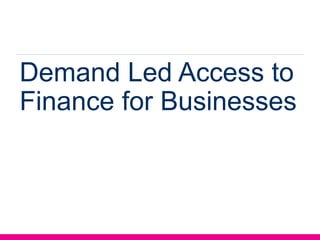 Demand led access to finance | PPTX | Business | Business and Finance