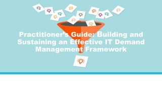 Practitioner’s Guide Building and Sustaining an Effective IT Demand ...