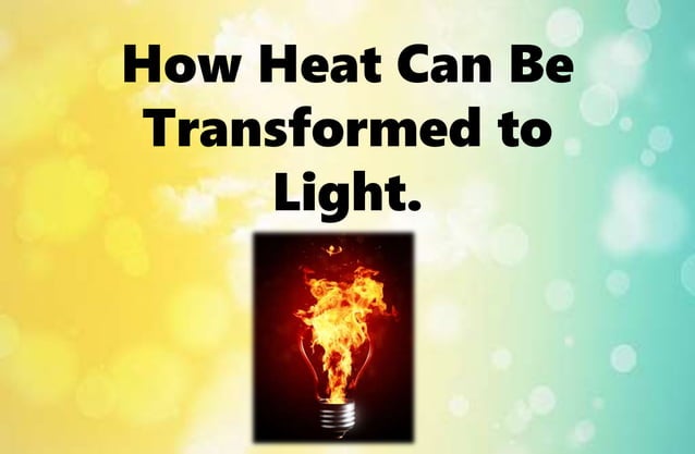 Demonstrate how heat can be transformed to light | PPTX | Physics | Science