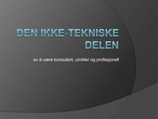 Den ikke tekniske delen av å være konsulent, utvikler og profesjonell | PPT