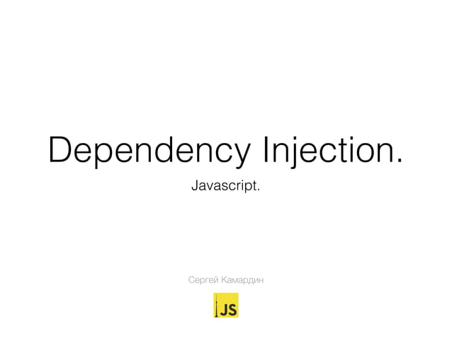 "Dependency Injection. JavaScript.", Сергей Камардин, MoscowJS 15 | PDF