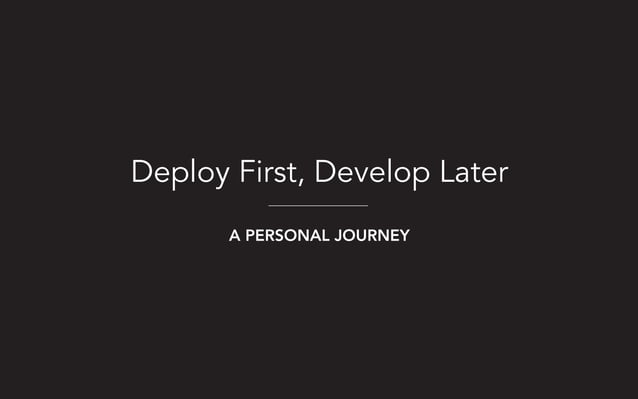 Deploy First, Develop Later | PPT
