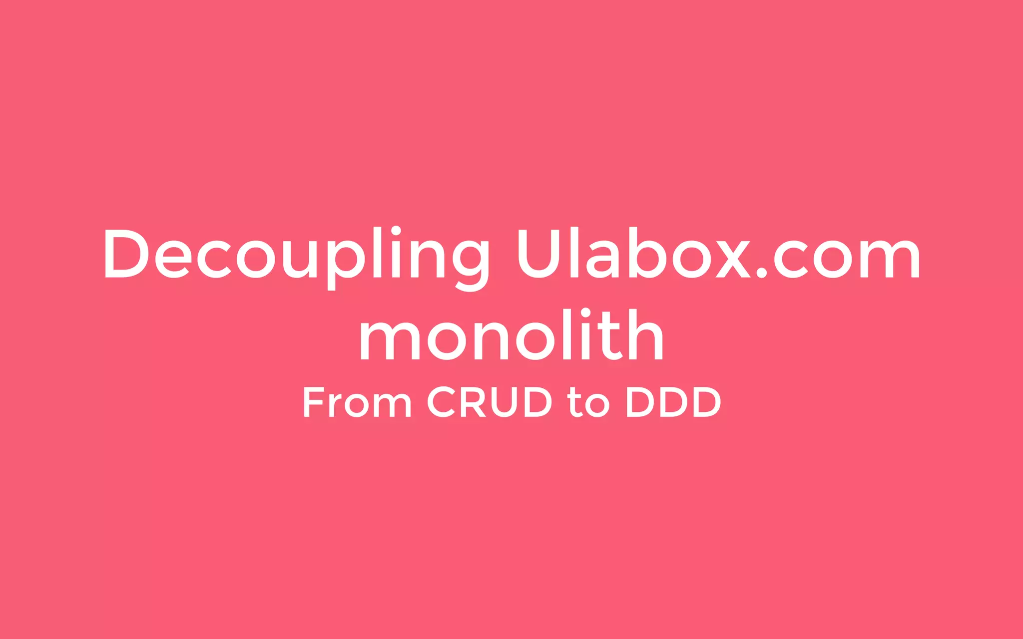 Decoupling the Ulabox.com monolith. From CRUD to DDD | PDF