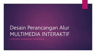 Desain Perancangan Alur MULTIMEDIA INTERAKTIF.pptx