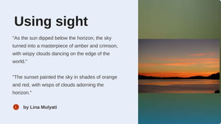 Descritpive Writing: Engage the senses to make reader clearly imagine ...