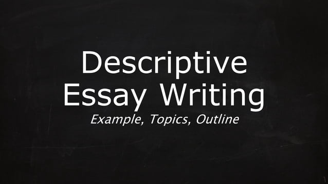 Descriptive Essay Writing: Example, Topics, Outline | PPT