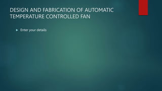 design and fabrication of automatic temperature controlled fan.pptx