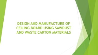 DESIGN AND MANUFACTURE OF CEILING BOARD USING SAWDUST AND WASTE CARTON ...