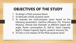 DESIGN, FABRICATION, AND EVALUATION OF A MULTI-PURPOSE SIEVER PPT.pptx