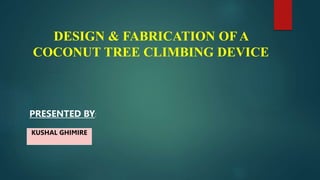 DESIGN & FABRICATION OF A COCONUT TREE CLIMBING DEVICE.pptx