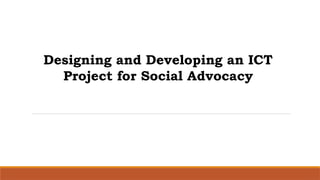 Designing and Developing an ICT Project for Social Advocacy.pptx