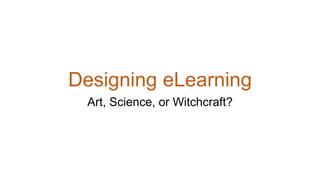 Designing eLearning: Art Science or Witchcraft? | PPT