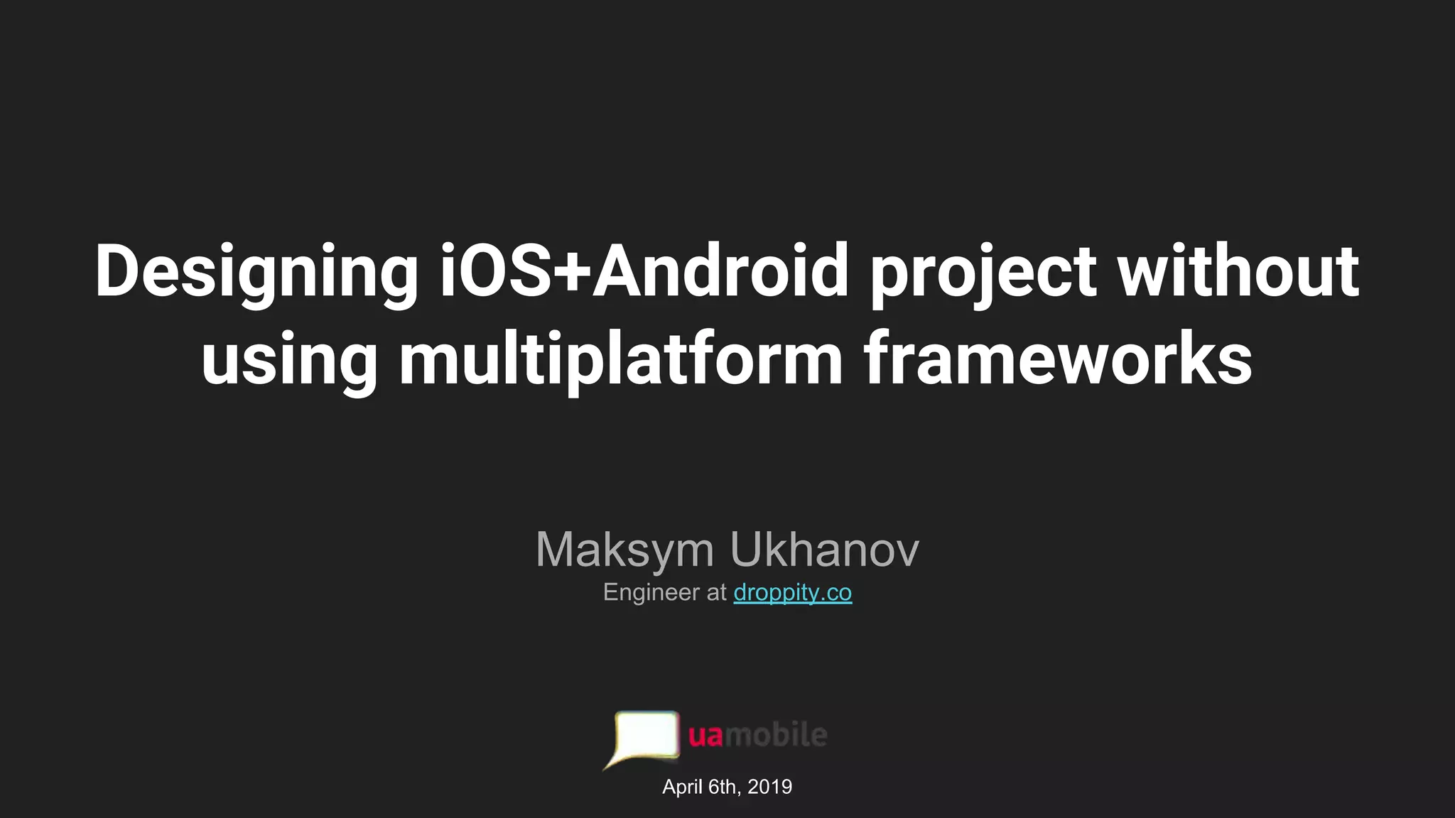 Designing iOS+Android project without using multiplatform frameworks - UA Mobile 2019 | PPT