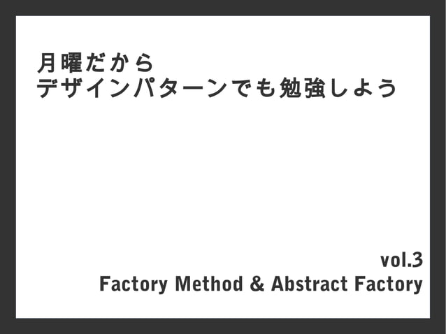 月曜だからデザインパターンでも勉強しよう vol.3 Factory Method & Abstract Factory | PPT
